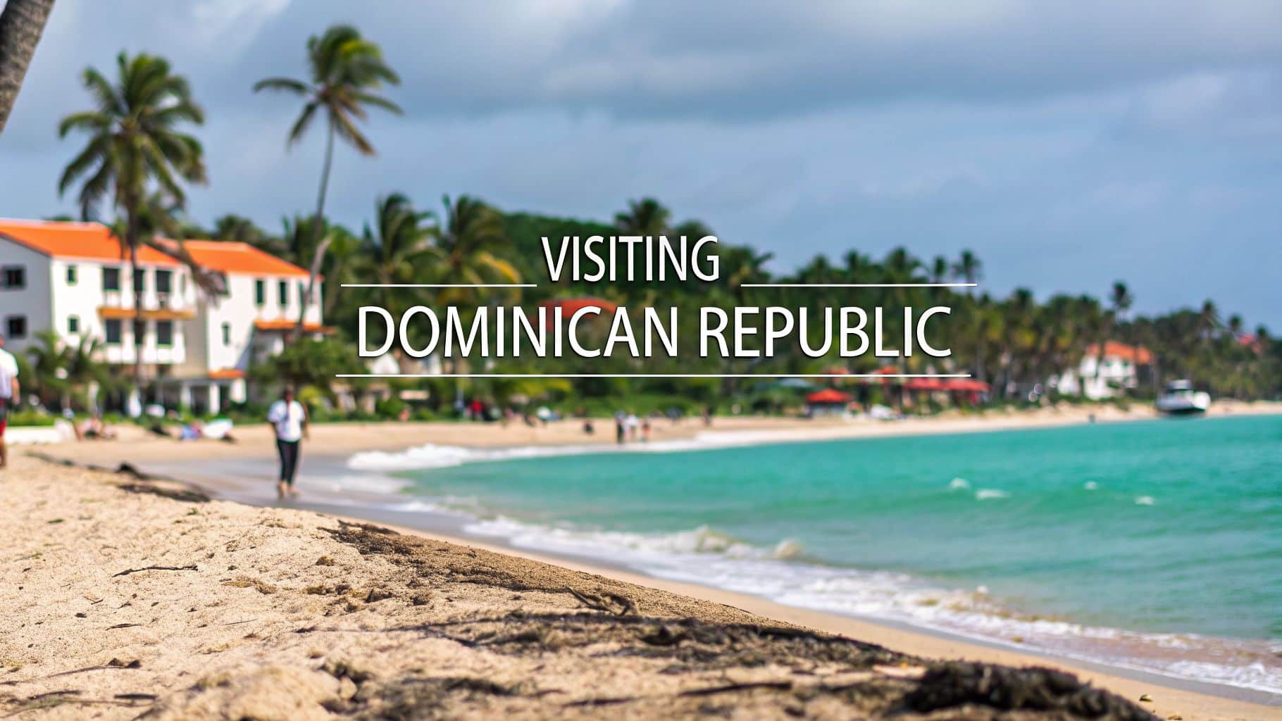 Visiting the Dominican Republic: Your Complete Guide for 2026